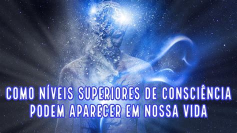 Como N Veis Superiores De Consci Ncia Podem Aparecer Em Nossa Vida
