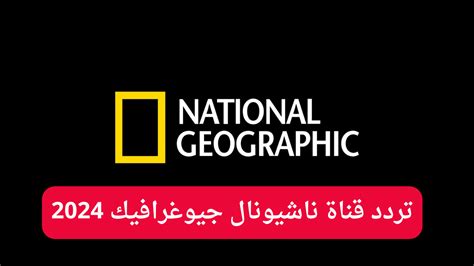 استقبلها الان تردد قناة ناشيونال جيوغرافيك نايل سات 2024 وكيفية ضبطها