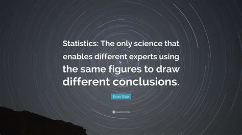 Evan Esar Quote “statistics The Only Science That Enables Different Experts Using The Same