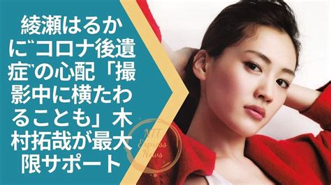 綾瀬はるか Ayaseharuka 綾瀬はるかに“コロナ後遺症”の心配「撮影中に横たわることも」木村拓哉が最大限サポート News
