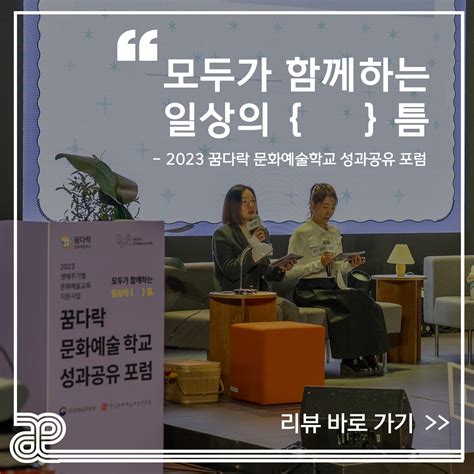 🗯 모두가 함께하는 일상의 틈‘ 「꿈다락 문화예술학교」 성과공유 아르떼 한국문화예술교육진흥원