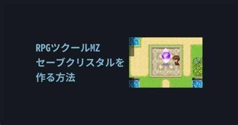RPGツクールMZセーブクリスタルを作る方法色変更表示設定 しぐにゃもブログ