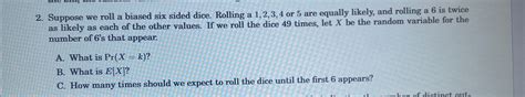 Solved Suppose We Roll A Biased Six Sided Dice Rolling A Chegg