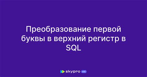 Преобразование первой буквы в верхний регистр в Sql
