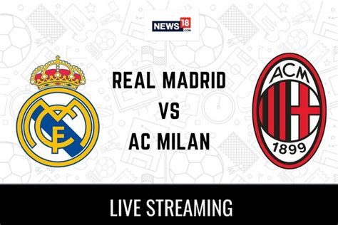 Real Madrid Vs Ac Milan Live Football Streaming For Club Friendly Game