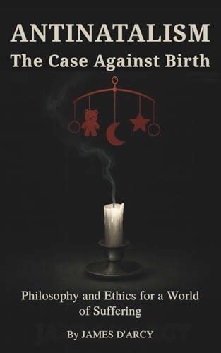 Antinatalism The Case Against Birth Philosophy And Ethics For A World