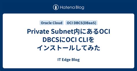 Private Subnet内にあるoci Dbcsにoci Cliをインストールしてみた It Edge Blog