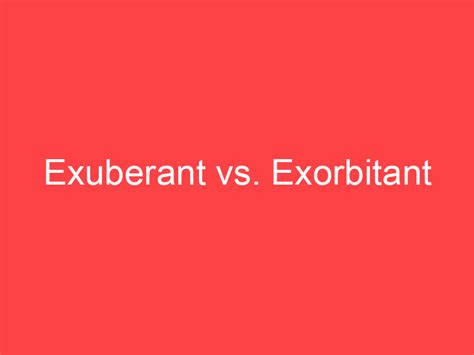Exuberant Vs Exorbitant Whats The Difference Main Difference
