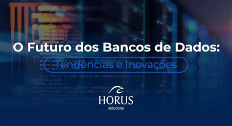 O Futuro Dos Bancos De Dados Tendências E Inovações Horus Solutions