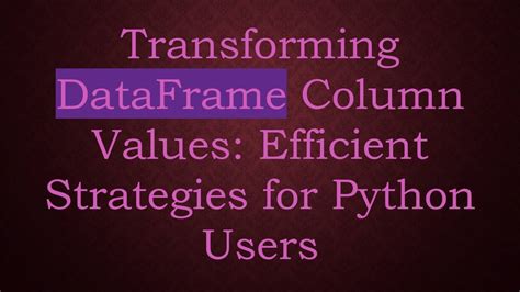 Transforming Dataframe Column Values Efficient Strategies For Python