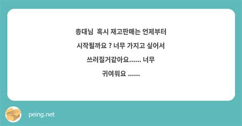 총대님 혹시 재고판매는 언제부터 시작될까요 너무 가지고 싶어서 쓰러질거같아요 너무 Peing 質問箱