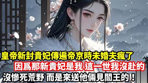 【大女主爽文】皇帝新封貴妃傳遍帝京時未婚夫瘋了，因爲那新貴妃是我，這一世我沒赴約，沒慘死荒野，而是來送他倆見閻王的！ Youtube