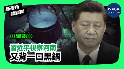 【新視角聽新聞】（粵語）習近平視察河南，又背一口黑鍋 香港大紀元新唐人聯合新聞頻道 Youtube