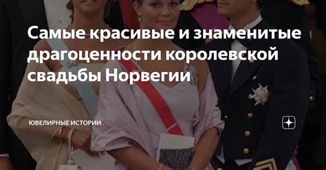 Самые красивые и знаменитые драгоценности королевской свадьбы Норвегии Ювелирные истории Дзен