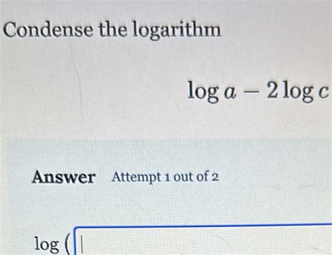 solved condense the logarithm log a 2log c answer attempt 1 out of 2