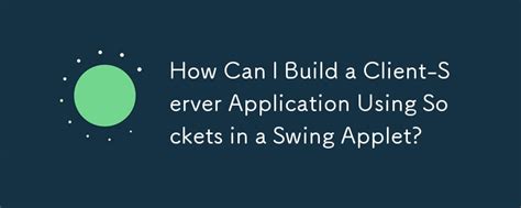 How Can I Build A Client Server Application Using Sockets In A Swing