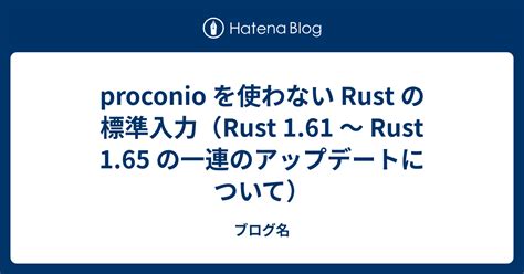 proconio を使わない rust の標準入力（rust 1 61 ～ rust 1 65 の一連のアップデートについて） ブログ名