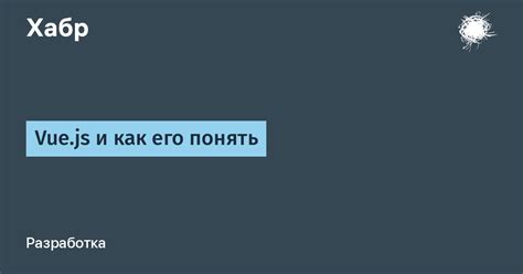 Vue js и как его понять Хабр