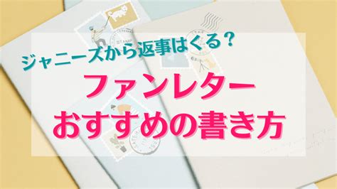 ジャニーズからファンレターの返事はくる？毎月送っていたオタクが書き方を解説 推しの妻になるまで