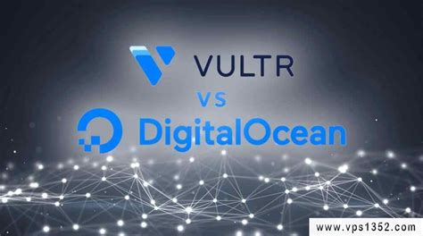 Vultr 和 DigitalOcean怎么样国外云主机中 Vultr 与 DigitalOcean哪个更好 VPS1352主机测评