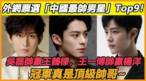 外網票選「中國最帥男星」top9！吳磊帥贏王鶴棣，王一博帥贏楊洋，冠軍真是頂級帥哥~成毅任嘉倫許凱王鶴棣吳磊楊洋張藝興王一博