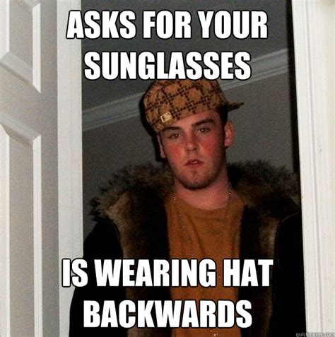 Asks For Your Sunglasses Is Wearing Hat Backwards Scumbag Steve