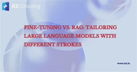 Fine Tuning Vs Rag Tailoring Large Language Models With Different Strokes By R2consulting
