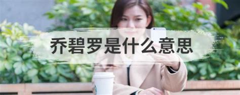 乔碧罗是什么意思能哥生活知识大全
