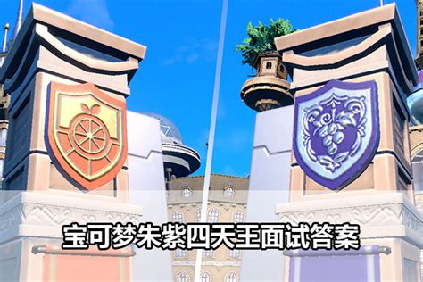 宝可梦朱紫四天王面试答案 宝可梦朱紫四大天王测验答案 玄鸟手游网