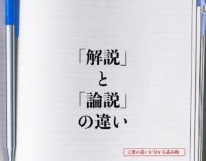 解説と論説の違いとは意味や違いを簡単に解釈 言葉の違いが分かる読み物