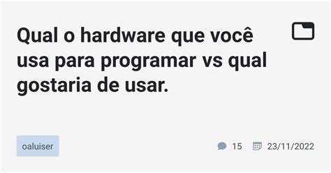 Qual O Hardware Que Você Usa Para Programar Vs Qual Gostaria De Usar