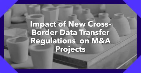 Impact Of New Cross Border Data Transfer Regulations On Manda Projects