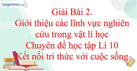 Giải Bài 2 Giới Thiệu Các Lĩnh Vực Nghiên Cứu Trong Vật Lí Học