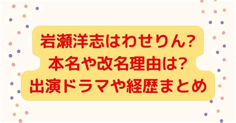 岩瀬洋志はわせりん本名や改名理由は出演ドラマや経歴まとめ エンゲージング