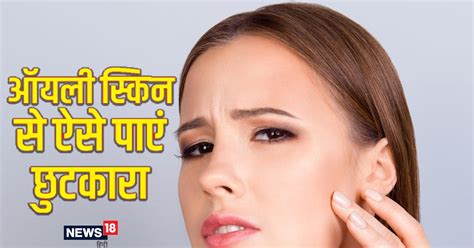 Oily Skin Care क्या आपकी स्किन है बेहद ऑयली एक्सपर्ट के बताए 7 टिप्स