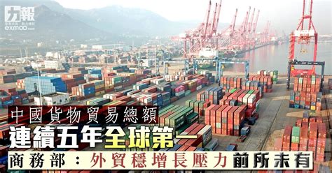 中國貨物貿易總額連續五年全球第一 商務部：外貿穩增長壓力前所未有 澳門力報官網