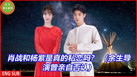 肖战和杨紫是真的私恋吗？ （余生导演曾亲自否认） Youtube