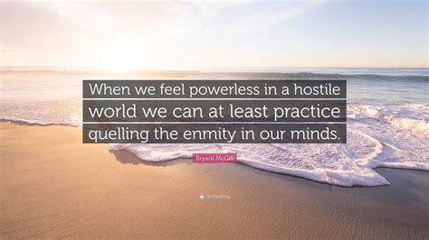 Bryant McGill Quote When We Feel Powerless In A Hostile World We Can