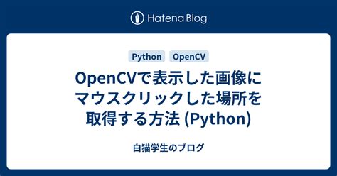 Opencvで表示した画像にマウスクリックした場所を取得する方法 Python 白猫学生のブログ