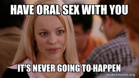 Have Oral Sex With You Its Never Going To Happen Mean Girls Meme