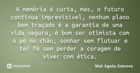 A Memória é Curta Mas O Futuro Wal Águia Esteves Pensador