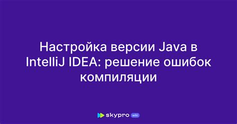 Настройка версии Java в Intellij Idea решение ошибок компиляции
