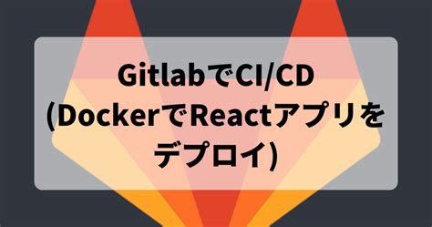 GitlabでCI CD DockerでReactアプリをデプロイ ツチヤの備忘録