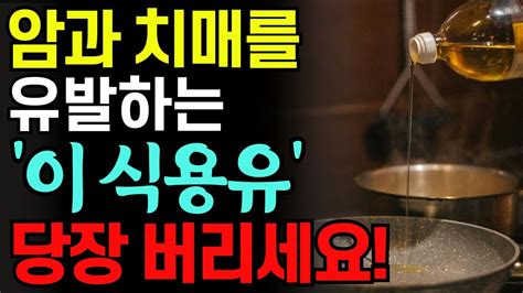 건강에 최악인 이 식용유 당장 버리세요 암과 치매를 유발합니다 최고의 식용유와 최악의 식용유 좋은 식용유 고르는 방법 만성염증과 성인병까지 없애줍니다 Youtube