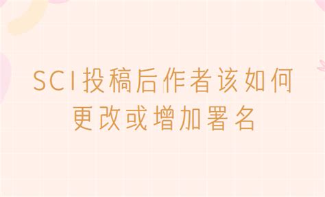 Sci投稿后作者该如何更改或增加署名 期刊之家