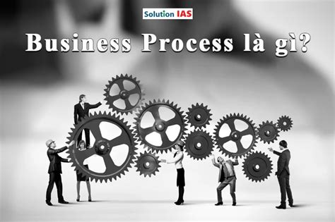 Business Process là gì Tổng quan về hệ thống BPM Thuận Nhật