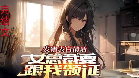 《发错表白情话。女总裁要跟我领证。》ep1 完结，程序员苏浩把表白情话错发给了公司的女总裁，女总裁把他叫到了办公室，没想到当场答应了做自己