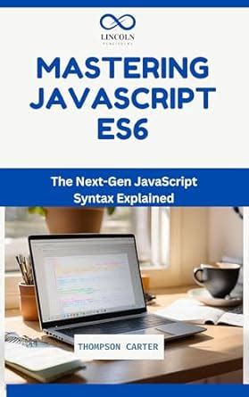 Mastering JavaScript ES6: The Next-Gen JavaScript Syntax Explained eBook : CARTER, THOMPSON ...