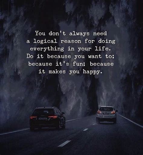 You Dont Always Need A Logical Reason For Doing Everything In Your Life