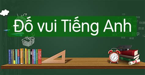 Những Câu đố Vui Tiếng Anh Hay Nhất Có đáp án Câu Hỏi Đố Vui Tiếng